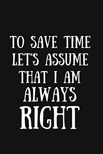 To Save Time Let's Assume That I Am Always Right: sarcastic gifts for ...