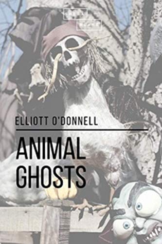 Animal Ghosts: Animal Hauntings and the Hereafter by Elliott O'Donnell ...