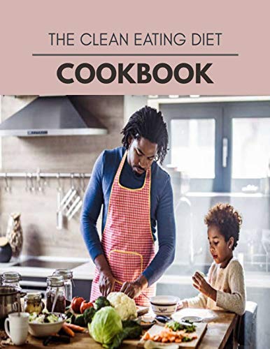The Clean Eating Diet Cookbook: Quick, Easy And Delicious Recipes For ...