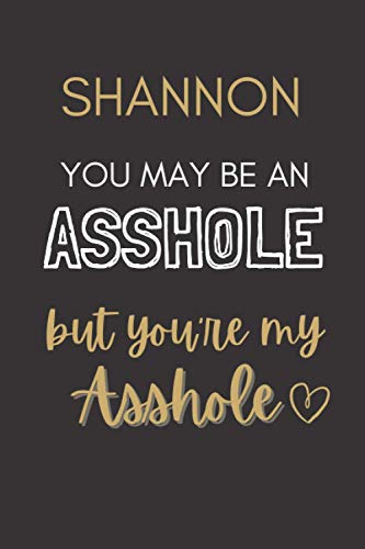 Shannon You May Be An Asshole But Youre My Asshole Personalized
