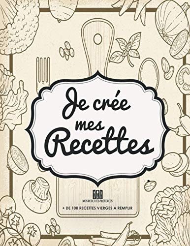 Je Crée Mes recettes – cahier de recettes vierges à remplir: Livre de ...