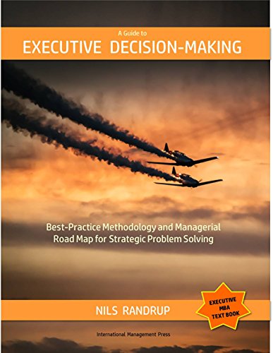 Executive Decision-Making: Best-Practice Methodology and Managerial Road Map for Strategic ...