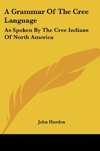 A Grammar Of The Cree Language: As Spoken By The Cree Indians Of North ...