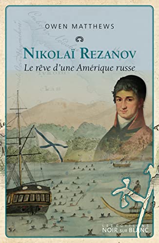 Nikolaï Rezanov: Le rêve d’une Amérique russe by Owen Matthews | Goodreads