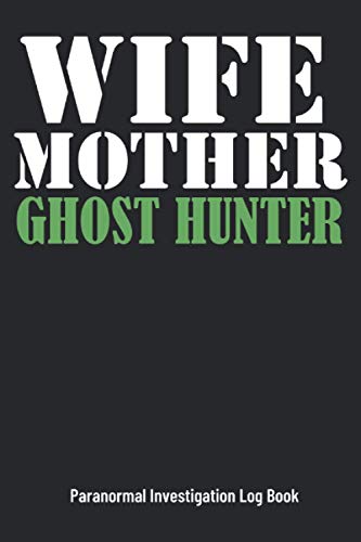 Wife Mother Ghost Hunter Paranormal Investigation Log Book: A Suitable ...