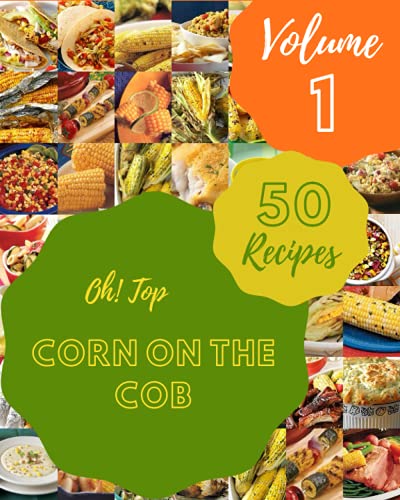 Oh! Top 50 Corn On The Cob Recipes Volume 1: A Corn On The Cob Cookbook ...