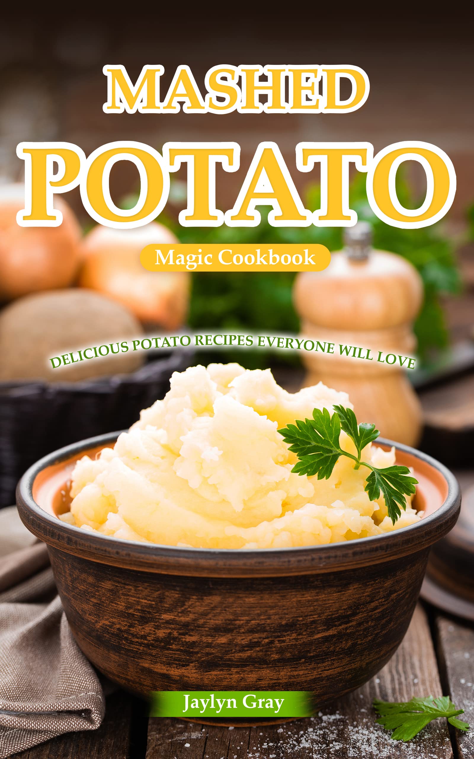 Mashed Potato Magic Cookbook: Delicious Potato Recipes Everyone will ...