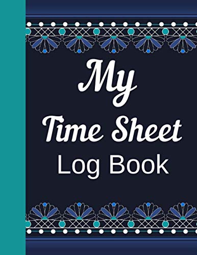 My Time Sheet Log Book: Record and Monitor Daily, Weekly, Monthly Hours ...