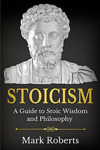 Stoicism: A Guide to Stoic Wisdom and Philosophy by Mark Roberts ...