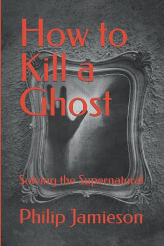How to Kill a Ghost: Solving the Supernatural by Philip Jamieson | Goodreads