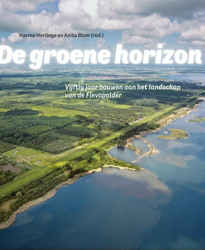 De groene horizon: Vijftig jaar bouwen aan het landschap van de Flevopolder by Harma Horlings ...