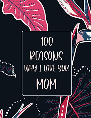 100 Reasons Why I Love You Mom: Notebook to Write Why you Love Your Mom ...