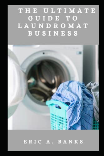 THE ULTIMATE GUIDE TO LAUNDROMAT BUSINESS: A Step-by-Step Guide to ...