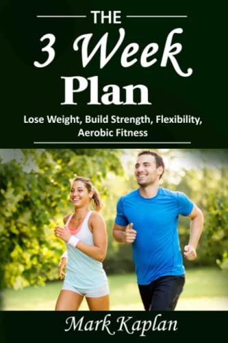 The 3 Week Plan: Lose weight, Build Strength, Flexibility, and Aerobic ...