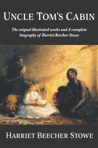 Uncle Tom's Cabin : The Original Illustrated Works and Complete Biography of Harriet Beecher ...