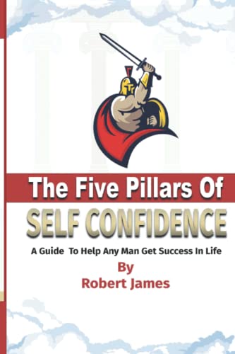 The 5 Pillars of Self Confidence: A Guide To Help Any Guy Get Success In like by Robert James ...