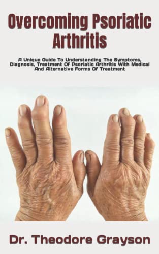 Overcoming Psoriatic Arthritis: A Unique Guide To Understanding The Symptoms, Diagnosis ...