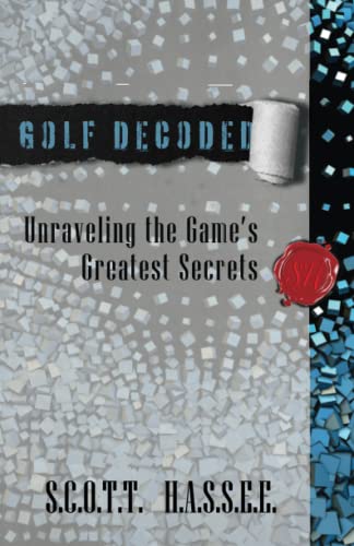 Golf Decoded: Unraveling the Game's Greatest Secrets by Scott Hassee ...