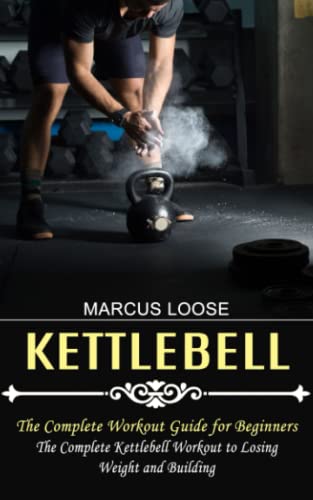 Kettlebell: The Complete Workout Guide for Beginners by Marcus Loose ...