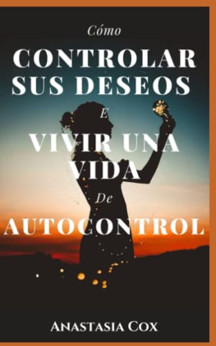 Cómo Controlar Sus Deseos Y Vivir Una Vida De Autocontrol by Anastasia ...