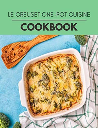 Le Creuset One-pot Cuisine Cookbook: Easy Recipes For Preparing Tasty ...