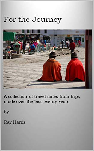 For the Journey: A collection of travel notes from trips made over the ...