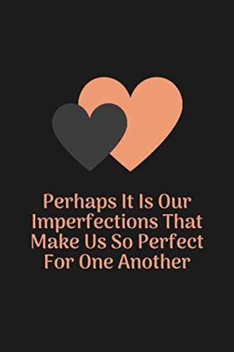 Perhaps It Is Our Imperfections That Make Us So Perfect For One Another ...
