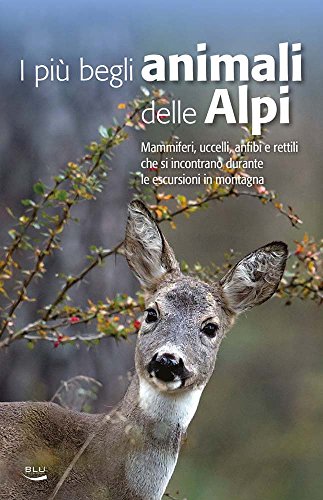 I più begli animali delle Alpi. Mammiferi, uccelli, anfibi e rettili ...