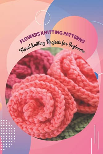 Flowers Knitting Patterns: Floral Knitting Projects for Beginners ...