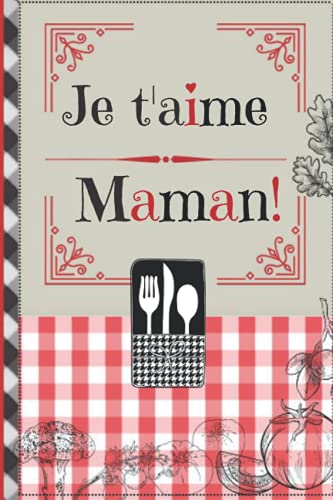 Je t'aime Maman!: Cahier de recettes familiales à remplir. Carnet de ...