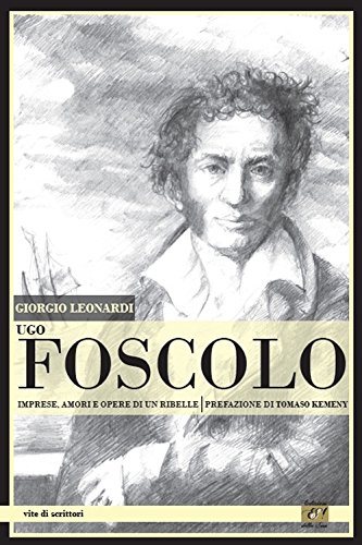 Ugo Foscolo. Imprese, amori e opere di un ribelle by Giorgio Leonardi ...