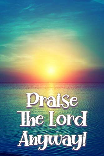 Praise the Lord Anyway!: Daily Praise Journal to Write In When Having a ...