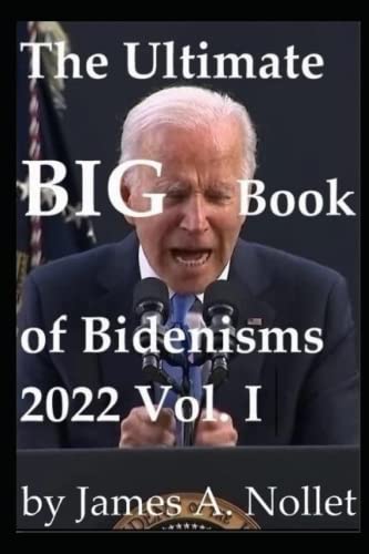 The Ultimate BIG Book of Bidenisms 2022 Vol. 1. by James A. Nollet ...