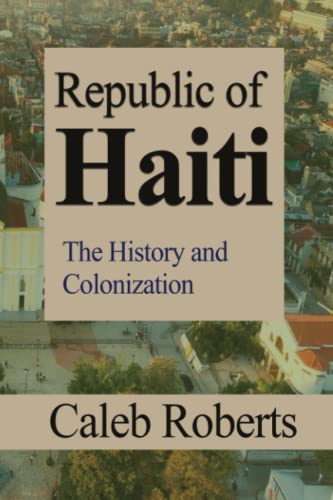 Republic of Haiti: The History and Colonization by Caleb Roberts ...