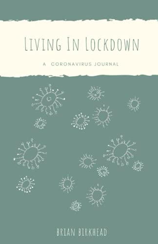 Living In Lockdown: A Coronavirus Journal by Brian Birkhead | Goodreads