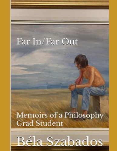 Far In/Far Out: Memoirs of a Philosophy Grad Student by Béla Szabados ...