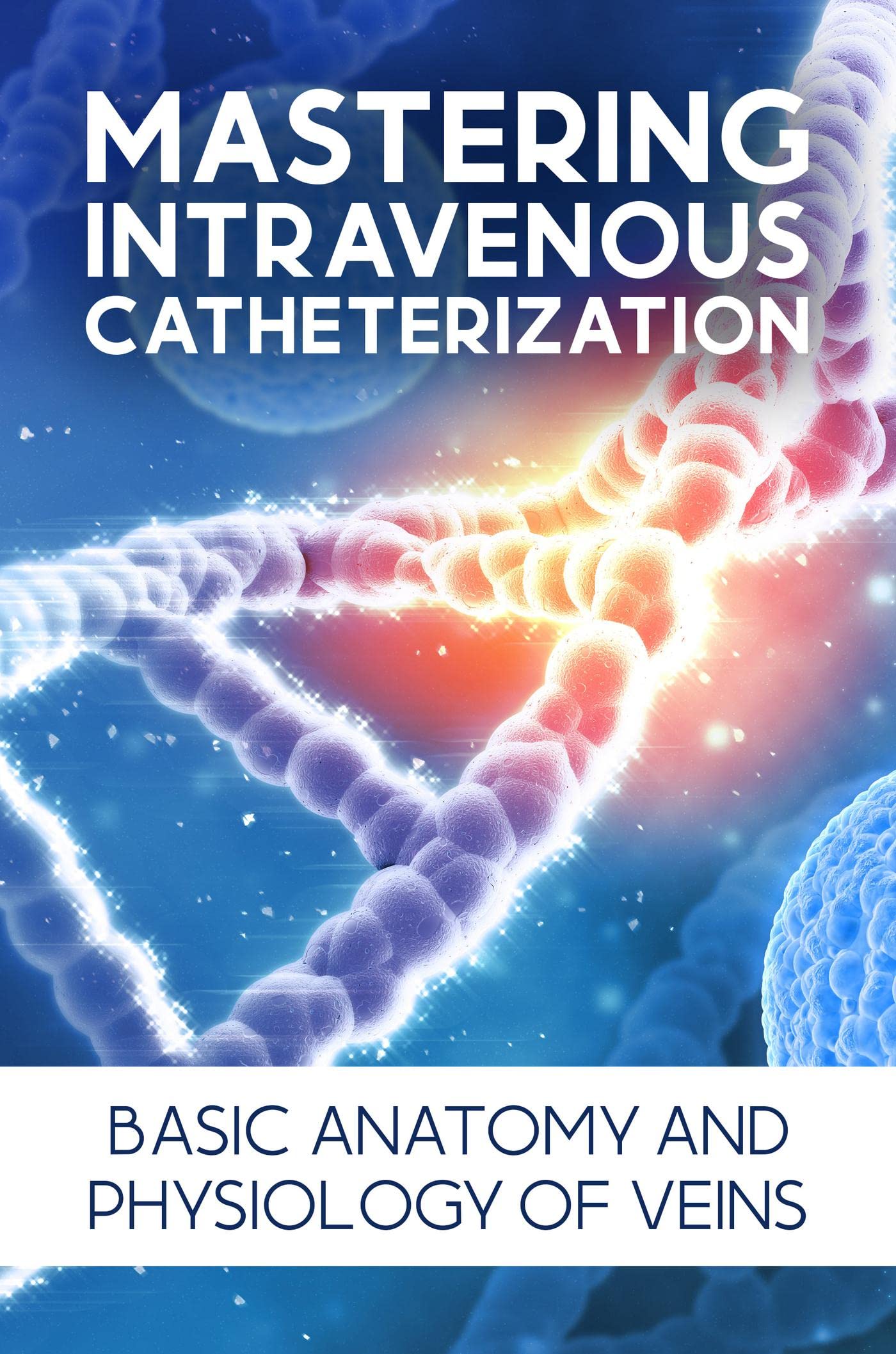 Mastering Intravenous Catheterization: Basic Anatomy And Physiology Of ...