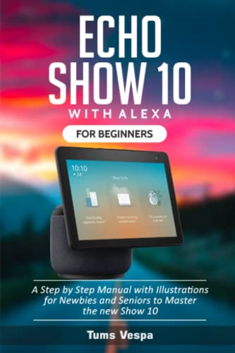 Echo Show 10 with Alexa For Beginners: A Step by Step Manual with ...