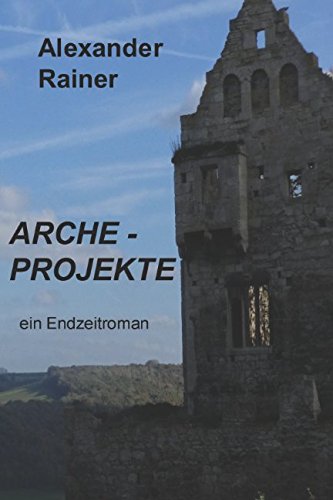 ARCHE-PROJEKTE: ein Endzeitroman (German Edition) by Alexander Rainer ...