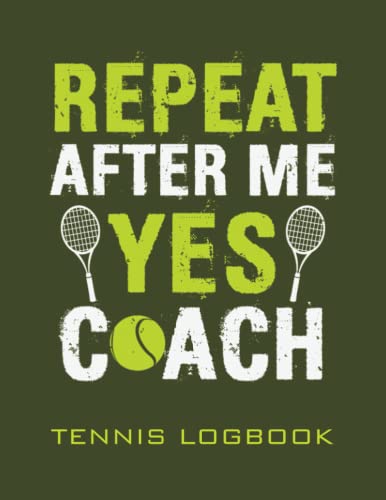 Tennis Logbook: Repeat After Me, Yes Coach - A Tennis Practice Notebook ...