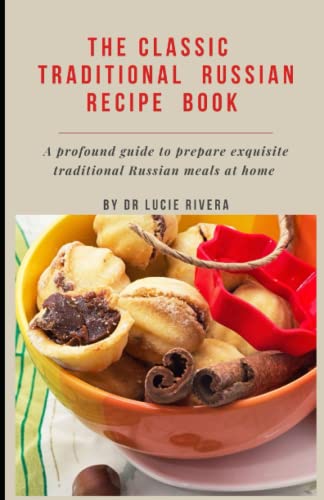 THE CLASSIC TRADITIONAL RUSSIAN RECIPE BOOK: A profound guide to ...