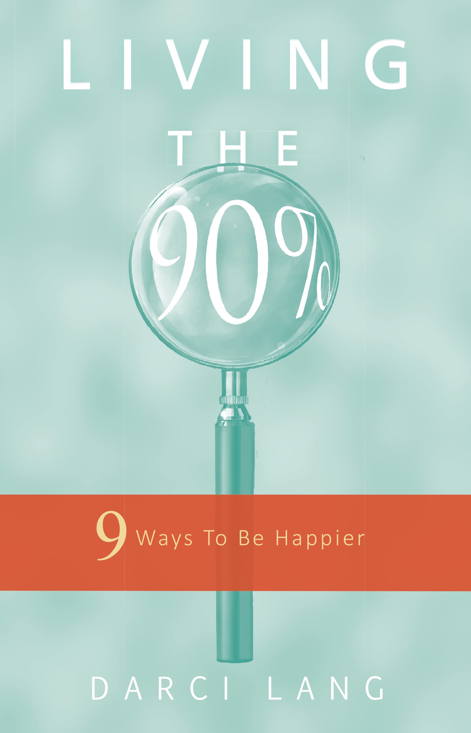 Living the 90%: 9 Ways To Be Happier by Darci Lang | Goodreads