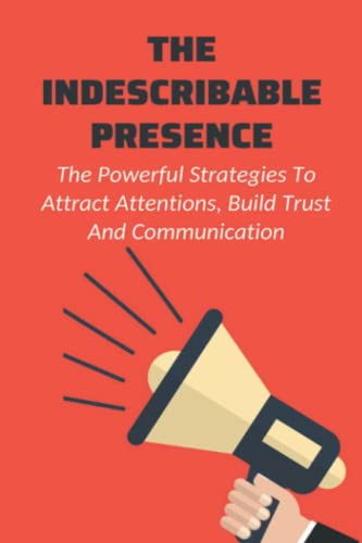 The Indescribable Presence: The Powerful Strategies To Attract ...