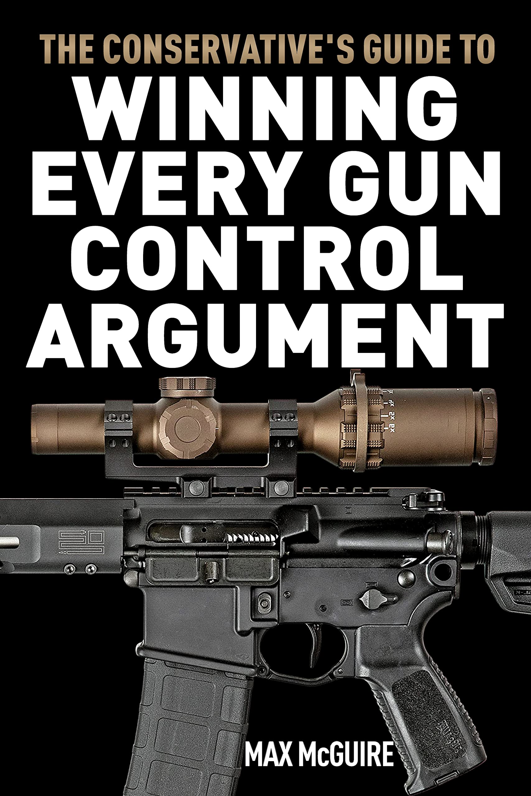 The Conservative's Guide to Winning Every Gun Control Argument by Max J ...