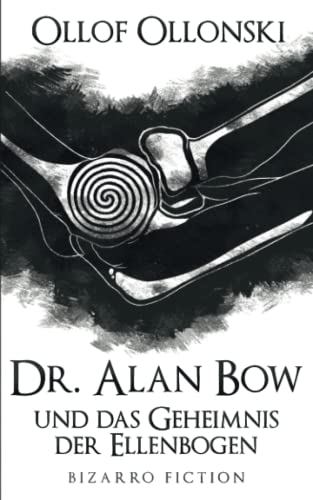 Dr. Alan Bow und das Geheimnis der Ellenbogen: Bizarro Fiction by Ollof ...