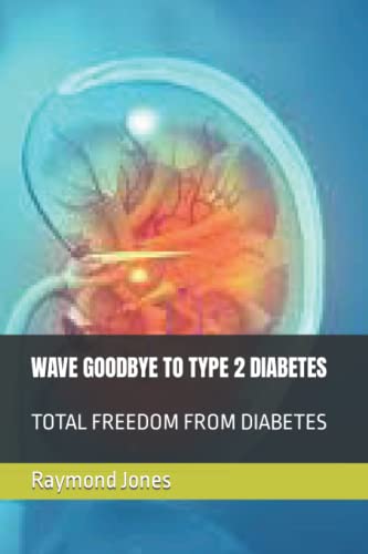 WAVE GOODBYE TO TYPE 2 DIABETES: TOTAL FREEDOM FROM DIABETES by Raymond ...