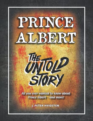 PRINCE ALBERT: The Untold Story by J. Peter Hvidsten | Goodreads