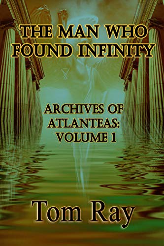 The Man Who Found Infinity (Archives of Atlanteas Book 1) by Tom Ray ...