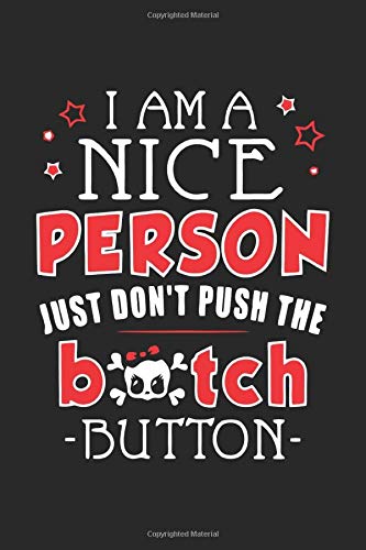 I am a nice person just don't push the bitch button: A Funny and Sarcastic Journal Notebook for ...