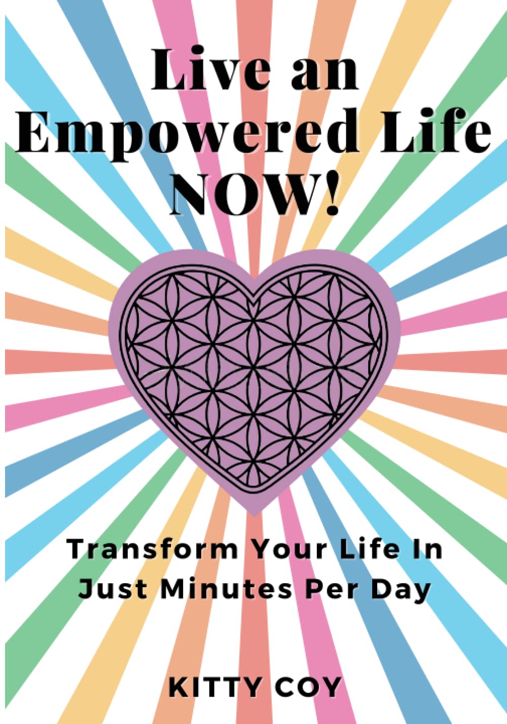 Live an Empowered Life NOW!: Transform Your Life In Just Minutes Per ...